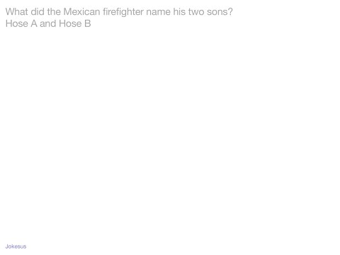Jokes - What did the Mexican firefighter name his two sons? Hose A and Hose B