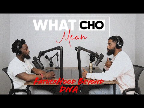 Fatherhood Beyond DNA | What Cho Mean Podcast