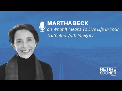 What It Means To Live Life In Your Truth And With Integrity with Martha Beck - Retire Sooner Podcast