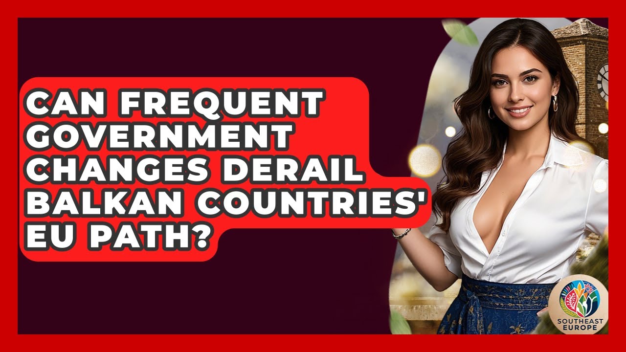 Can Frequent Government Changes Derail Balkan Countries' EU Path? - TalkingSoutheastEurope