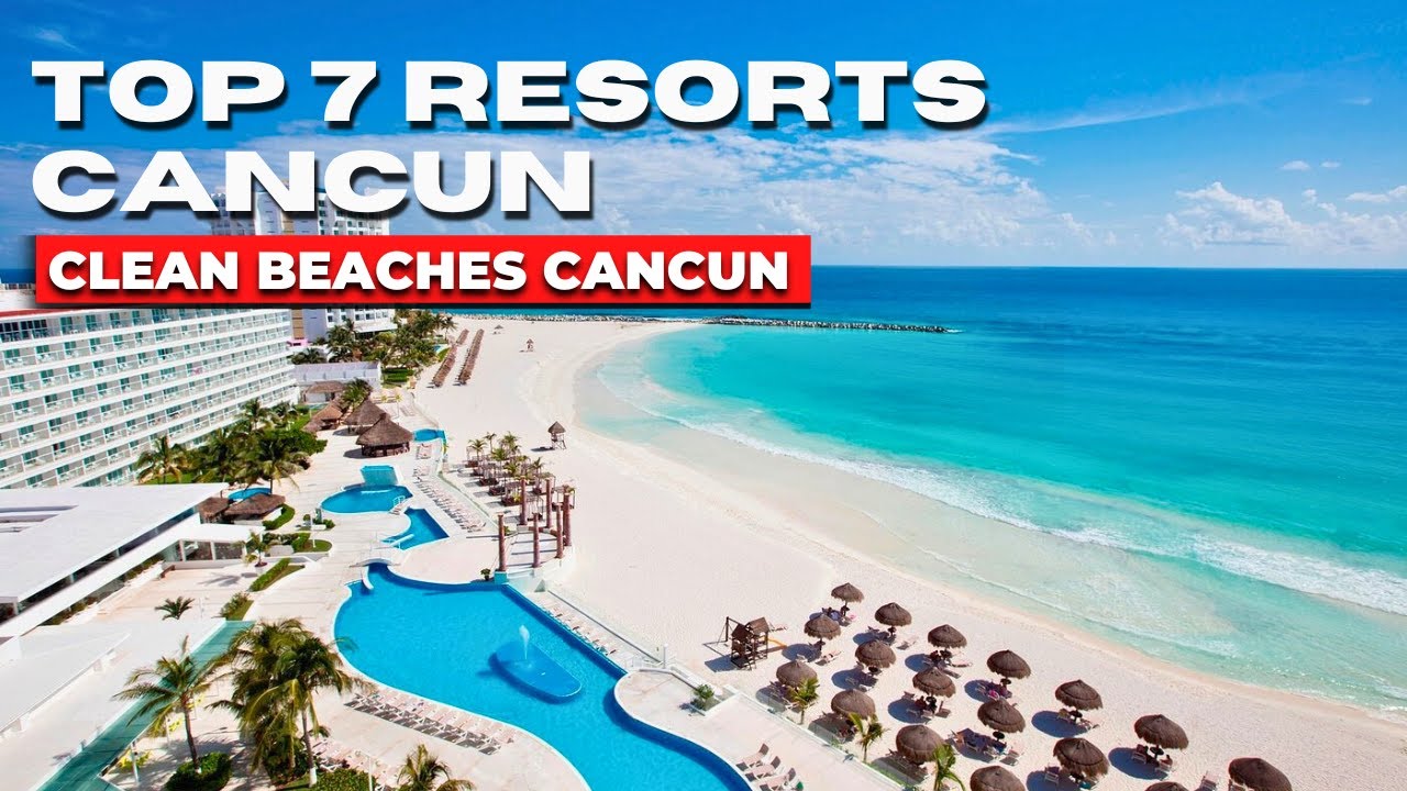 Top 7 All-Inclusive Resorts in Cancún with Clean Beaches You’ll Love