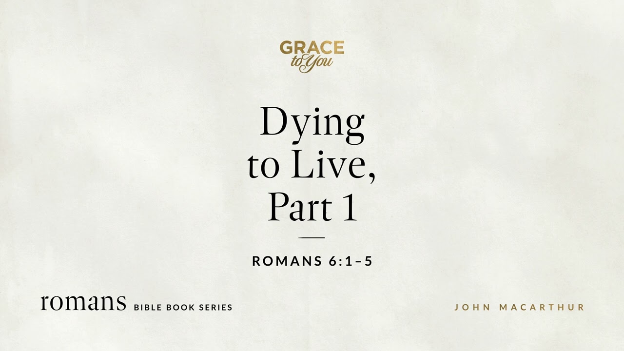 Dying to Live, Part 1 (Romans 6:1–5) John MacArthur