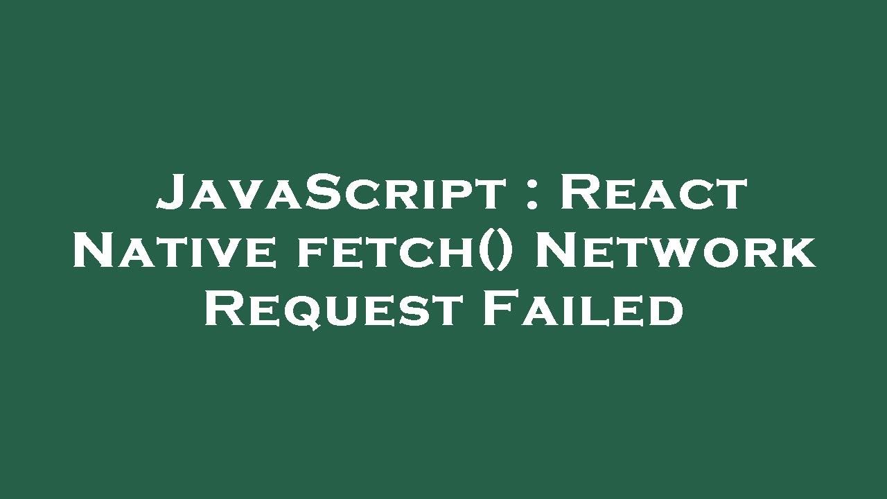 JavaScript : React Native fetch() Network Request Failed