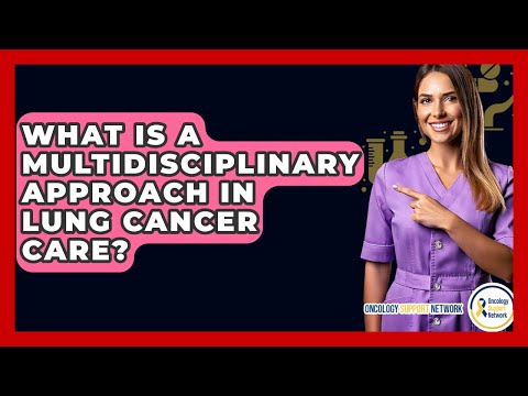 What Is A Multidisciplinary Approach In Lung Cancer Care? - Oncology Support Network