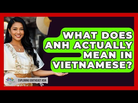 What Does Anh Actually Mean In Vietnamese? - Exploring Southeast Asia