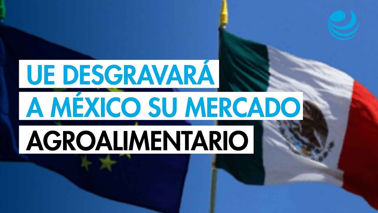 La Unión Europea desgravará a México su mercado agroalimentario de manera inmediata