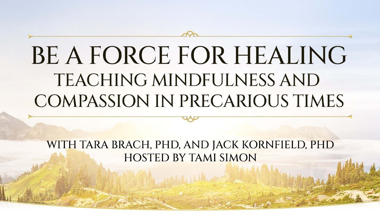 Be a Force for Healing: Teaching Mindfulness + Compassion with Tara Brach + Jack Kornfield
