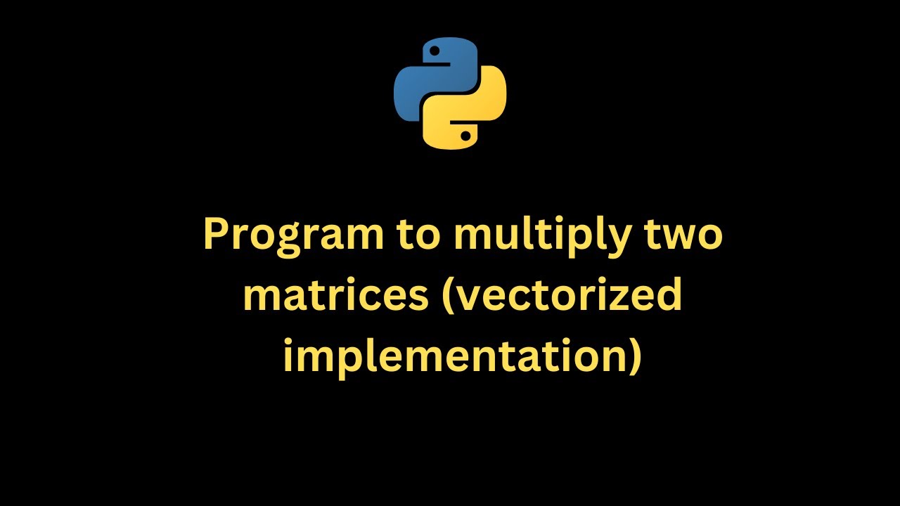 Python Program to multiply two matrices (vectorized implementation)