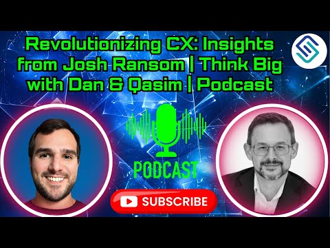Revolutionizing CX: Insights from Josh Ransom | Think Big with Dan & Qasim | Podcast