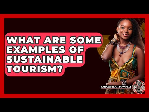 What Are Some Examples Of Sustainable Tourism? - African Roots And Routes