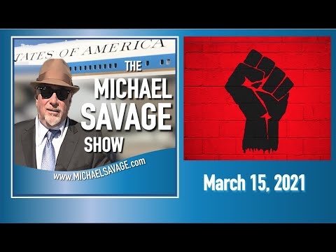 THE MICHAEL SAVAGE SHOW PODCAST (THE SAVAGE NATION PODCAST) - MARCH 15, 2021