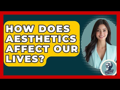 How Does Aesthetics Affect Our Lives? - Philosophy Beyond
