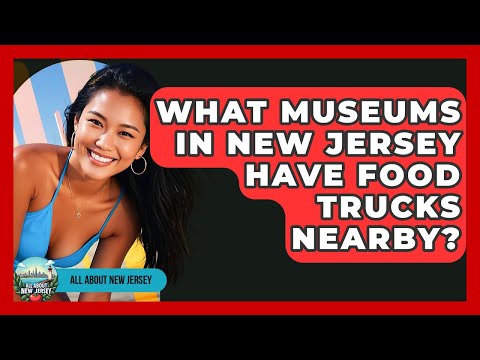 What Museums in New Jersey Have Food Trucks Nearby? | All About New Jersey