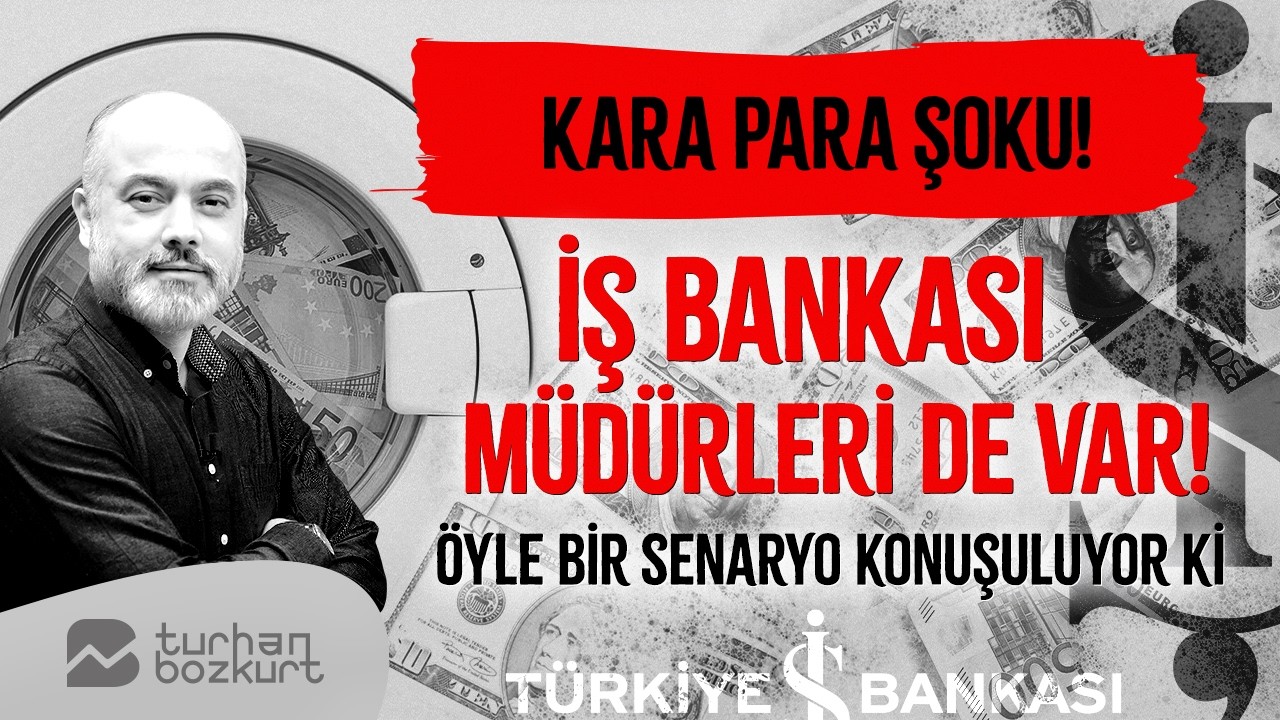 Kara para şoku! İş Bankası müdürleri de var! Öyle bir senaryo konuşuluyor ki… | Turhan Bozkurt