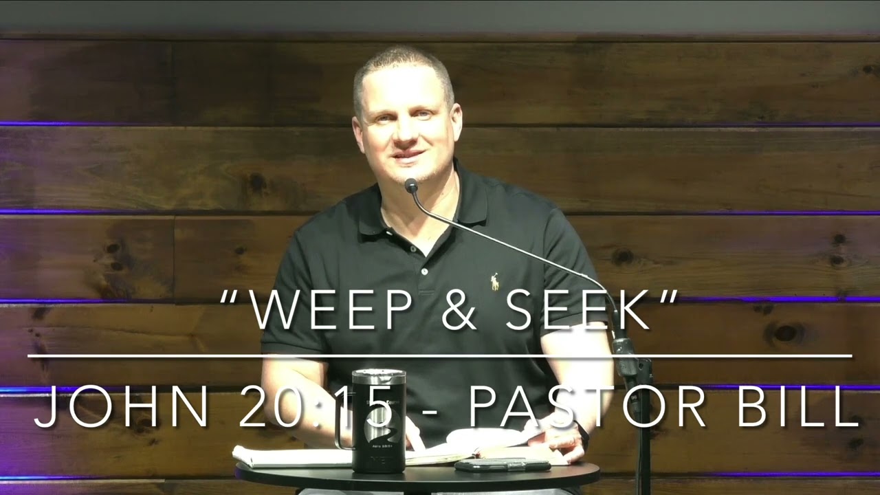 “Weeping & Seeking” - John 20:15- Pastor Bill Penna
