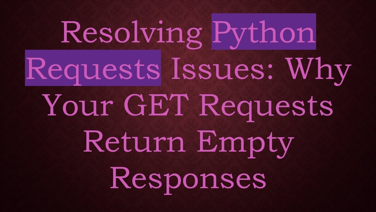 Resolving Python Requests Issues: Why Your GET Requests Return Empty Responses