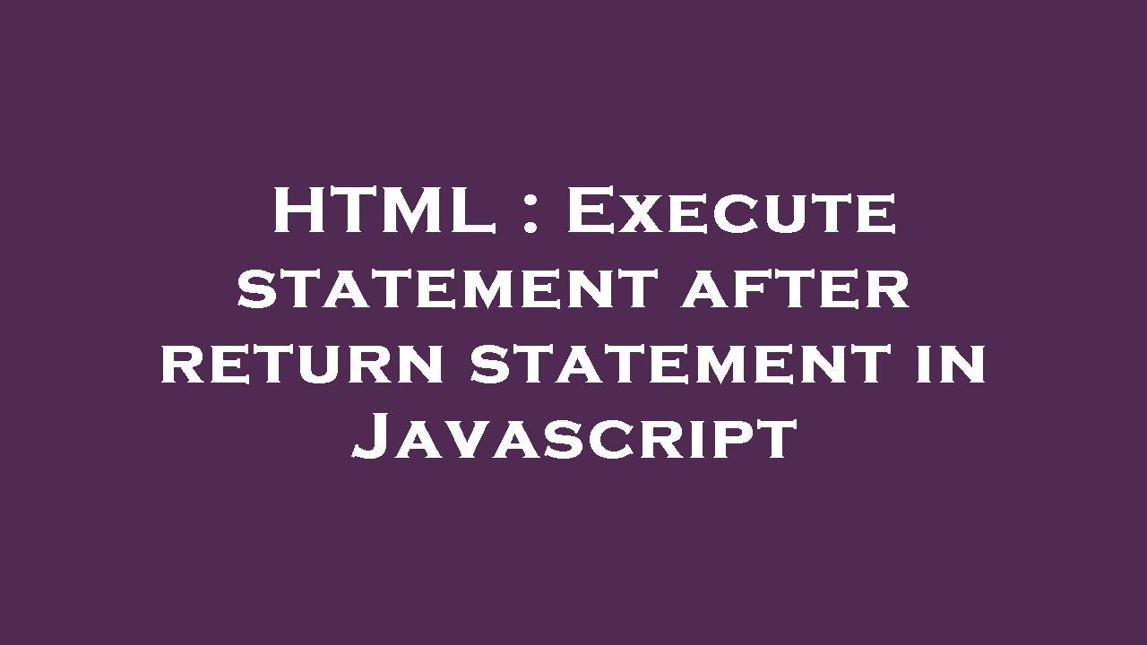 HTML : Execute statement after return statement in Javascript