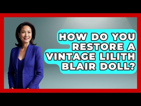 How Do You Restore A Vintage Lilith Blair Doll? - Collectible Dolls and Toys
