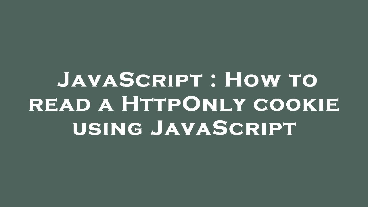 JavaScript : How to read a HttpOnly cookie using JavaScript