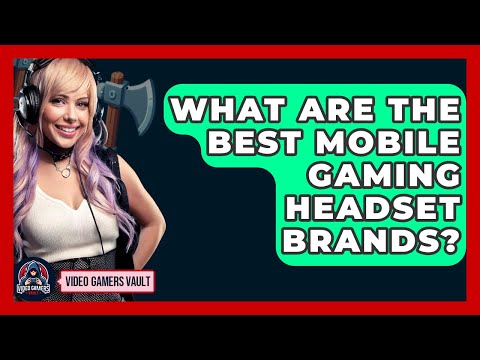 What Are The Best Mobile Gaming Headset Brands? - Video Gamers Vault