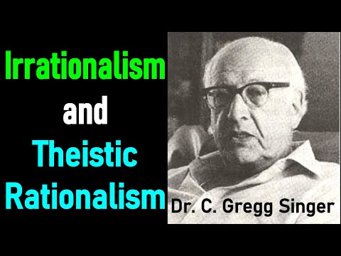 Irrationalism and Theistic Rationalism – Dr. C. Gregg Singer / Lecture ...