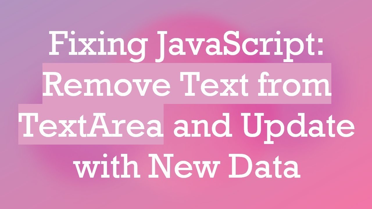 Fixing JavaScript: Remove Text from TextArea and Update with New Data