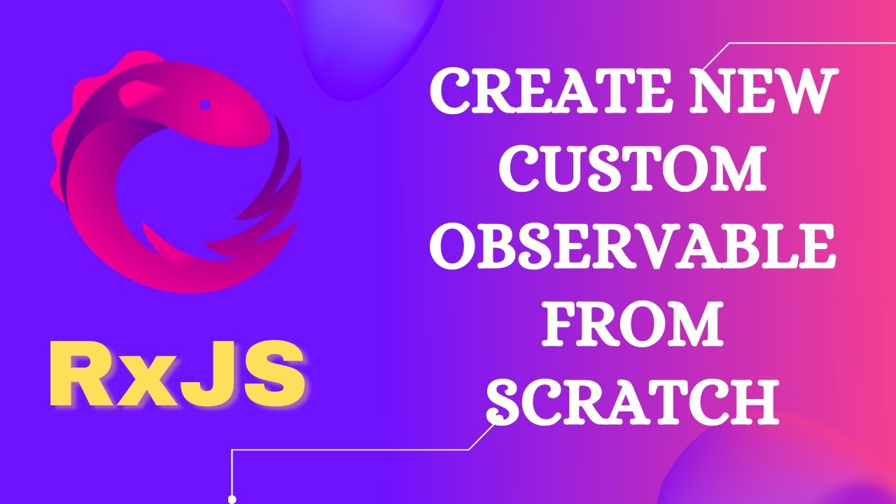 5. Create a new Custom Observable from scratch using the RxJS Observable object - RxJS