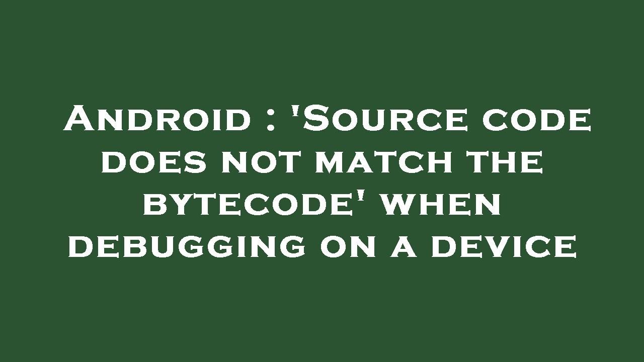 Android : 'Source code does not match the bytecode' when debugging on a device