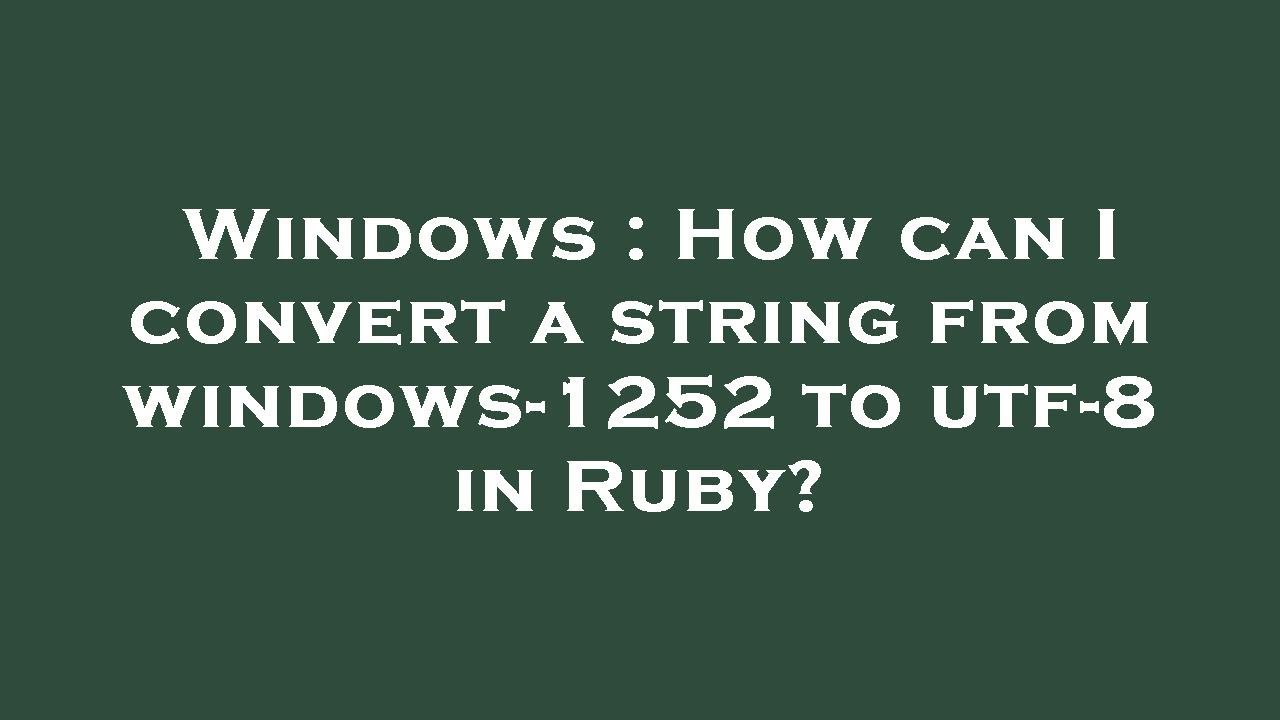 Windows : How can I convert a string from windows-1252 to utf-8 in Ruby?