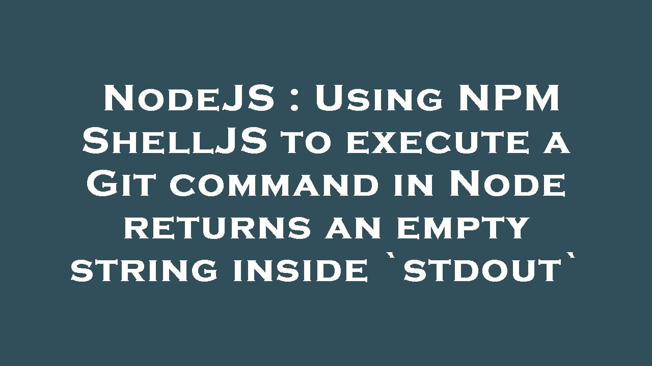 NodeJS : Using NPM ShellJS to execute a Git command in Node returns an empty string inside `stdout`