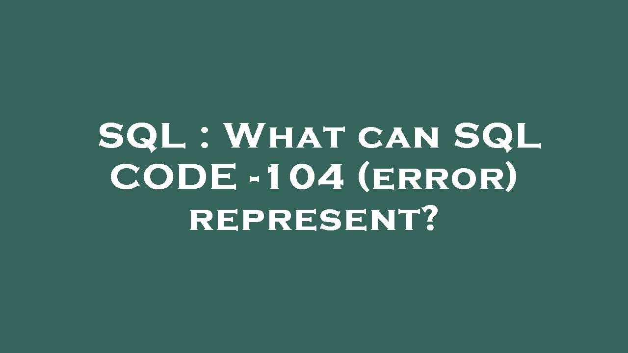 SQL : What can SQL CODE -104 (error) represent?