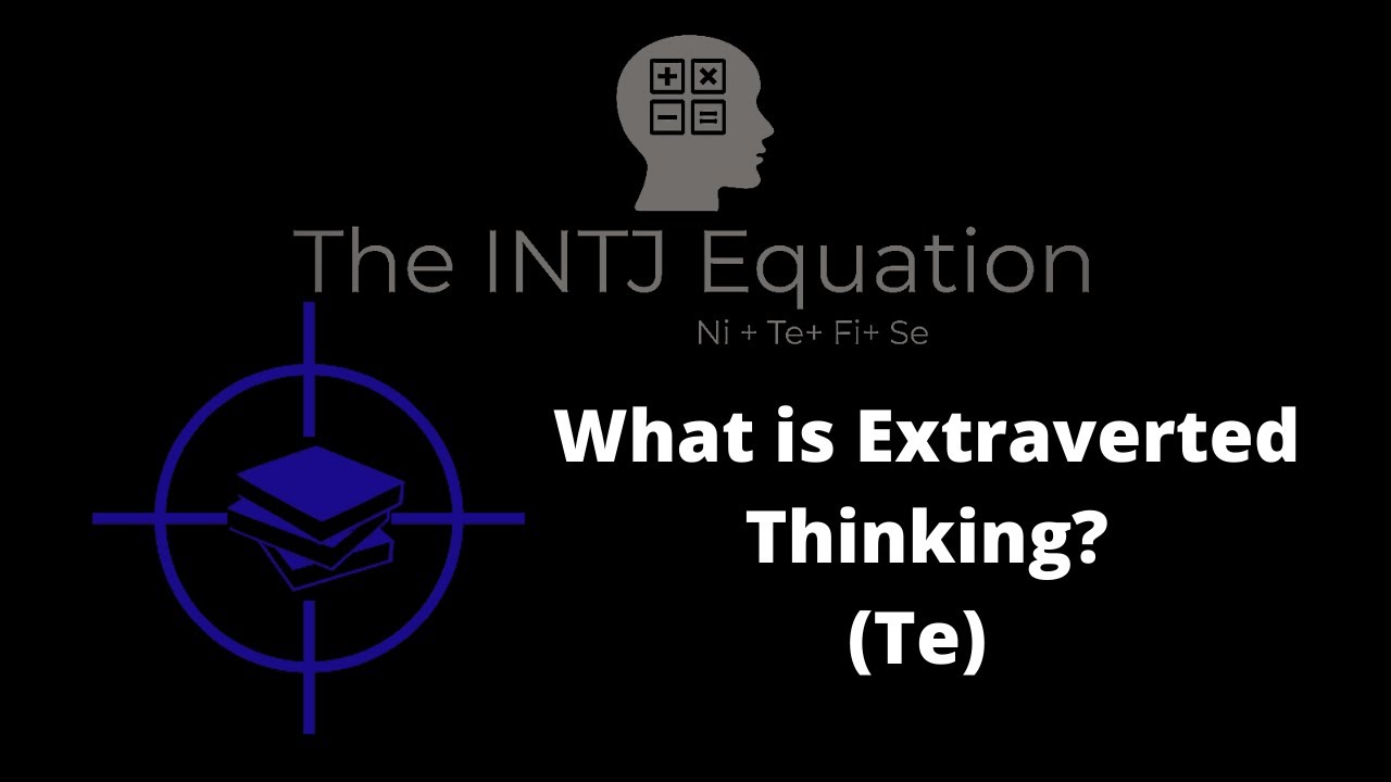 What is Extraverted Thinking? (Te) How does it effect an INTJ?