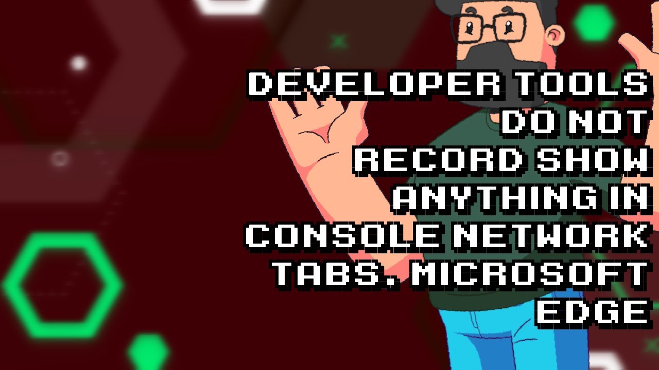 Troubleshooting Microsoft Edge Developer Tools Console/Network Tab Issues