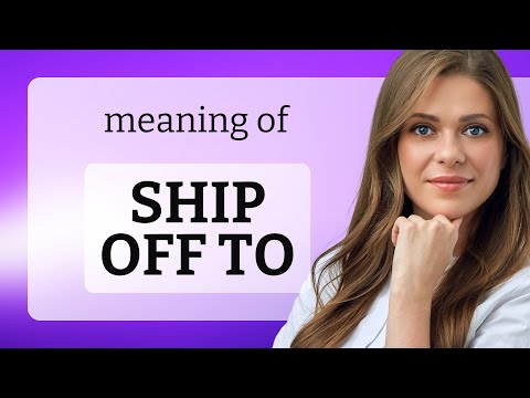 Understanding the Phrase "Ship Off To" in English