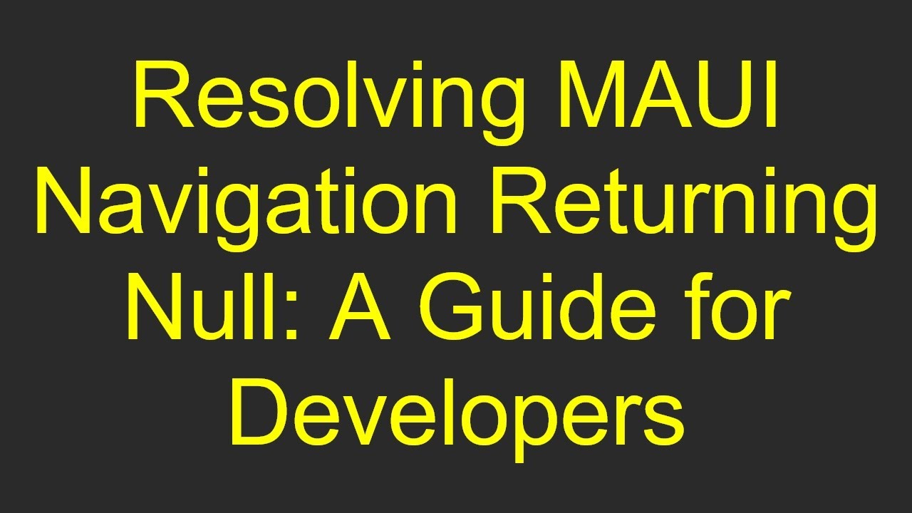 Resolving MAUI Navigation Returning Null: A Guide for Developers