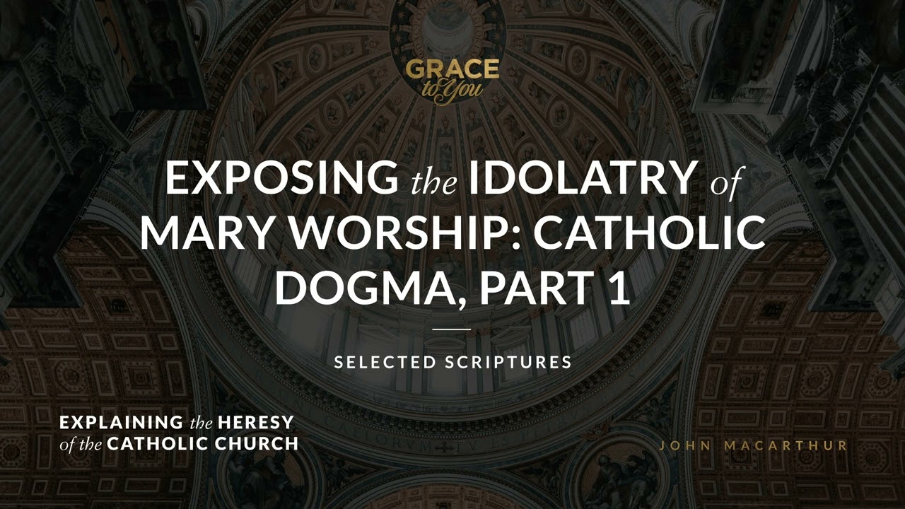 Exposing the Idolatry of Mary Worship: Catholic Dogma, Part 1 (Selected Scriptures) | John MacArthur