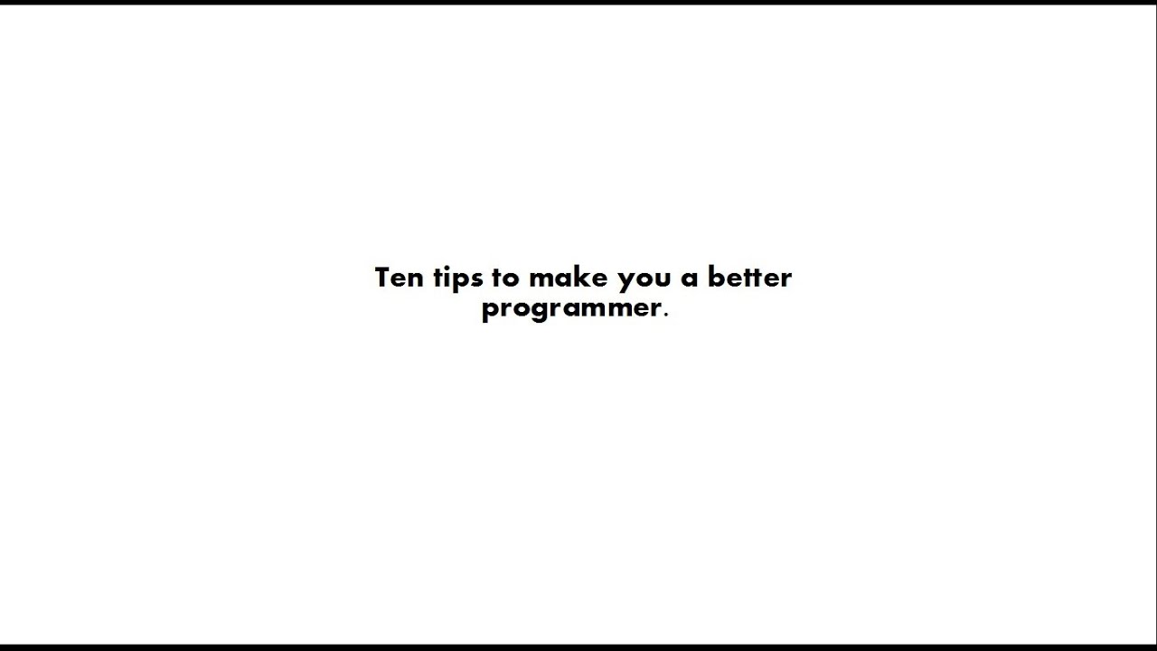 Ten Tips to Make You a Better Programmer