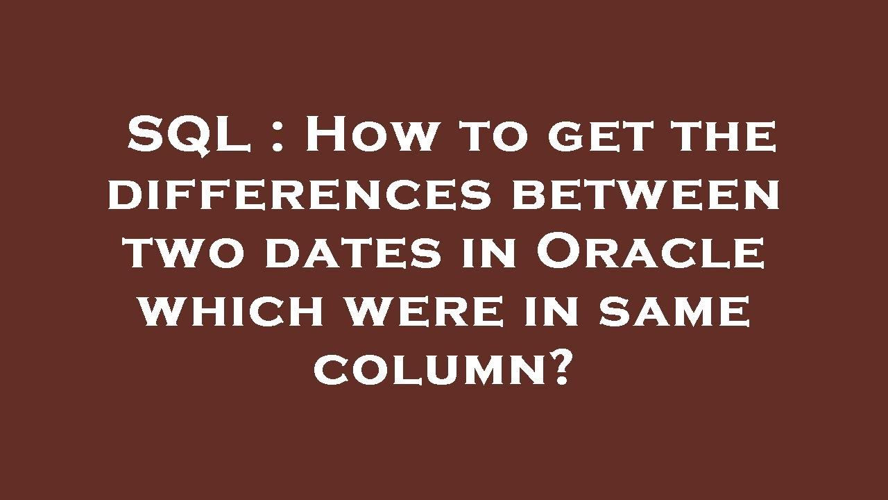 SQL : How to get the differences between two dates in Oracle which were in same column?