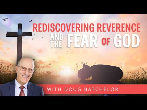 Rediscovering Reverence and the Fear Of God Doug Batchelor