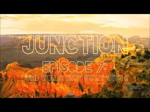 Junction Episode 7: Dumb Words That Start with E