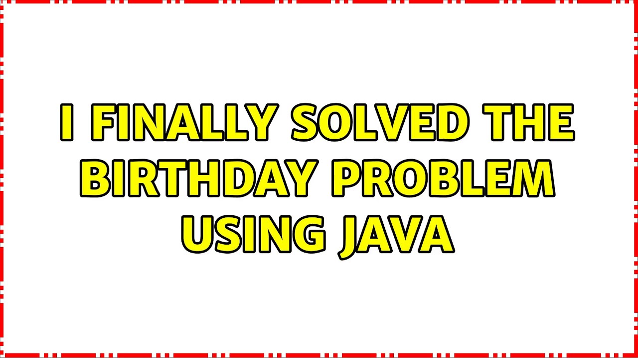 I finally solved the Birthday Problem using Java