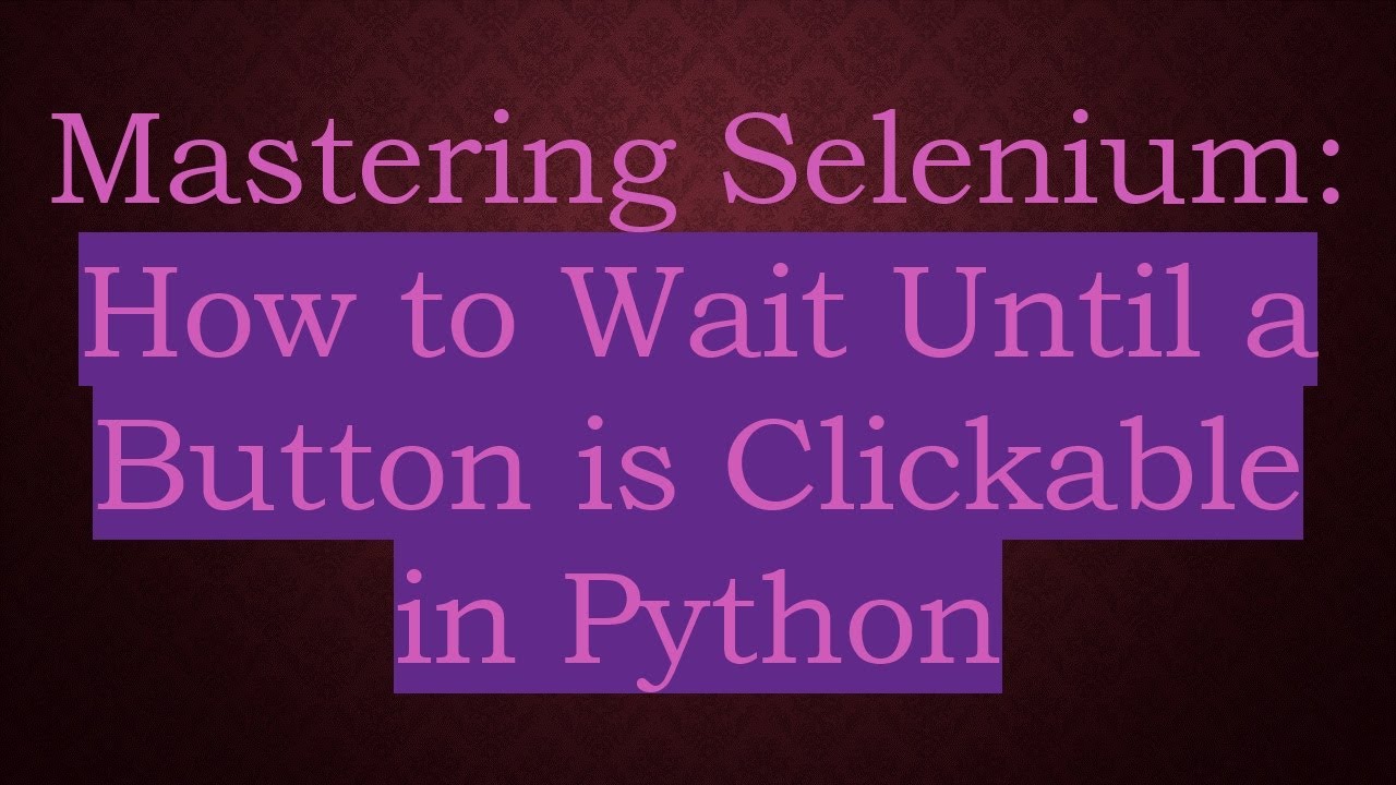 Mastering Selenium: How to Wait Until a Button is Clickable in Python