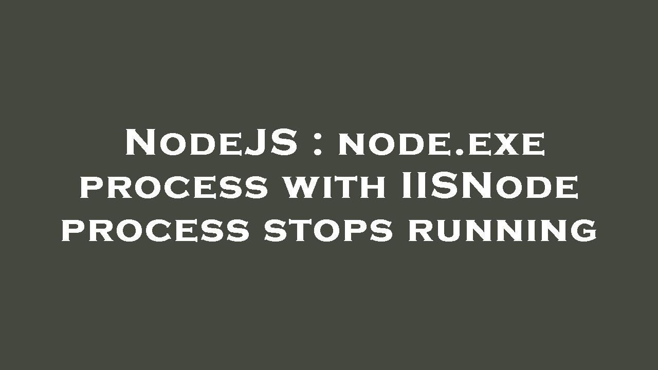 NodeJS : node.exe process with IISNode process stops running
