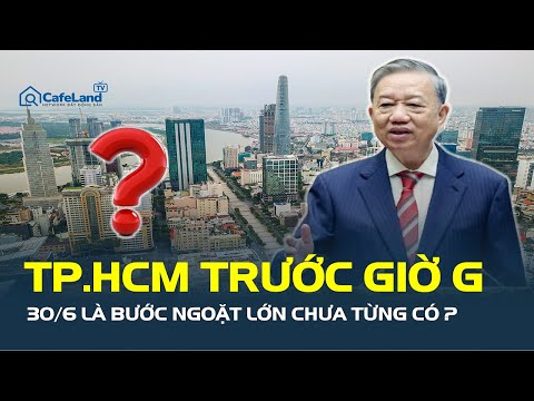 TP.HCM trước giờ G: SẮP “LỘT XÁC” TOÀN DIỆN, ngày 30/6 sẽ là cột mốc lịch sử | CafeLand