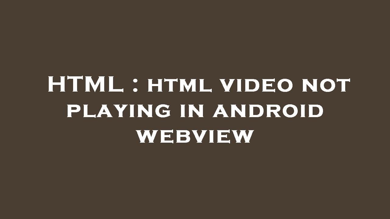 HTML : html video not playing in android webview