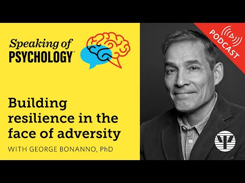 Building resilience in the face of adversity, with George Bonanno, PhD | Speaking of Psychology