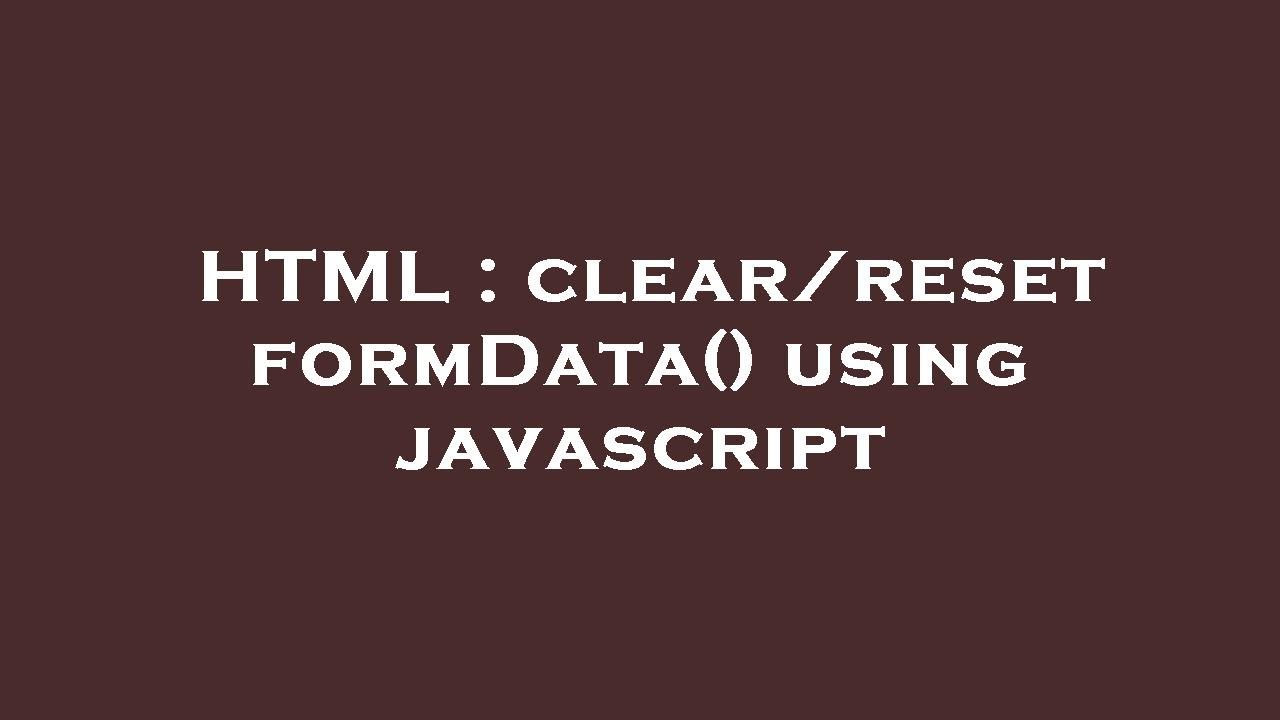 HTML : clear/reset formData() using javascript