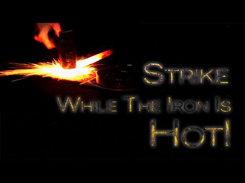 Strike While the Iron Is Hot!