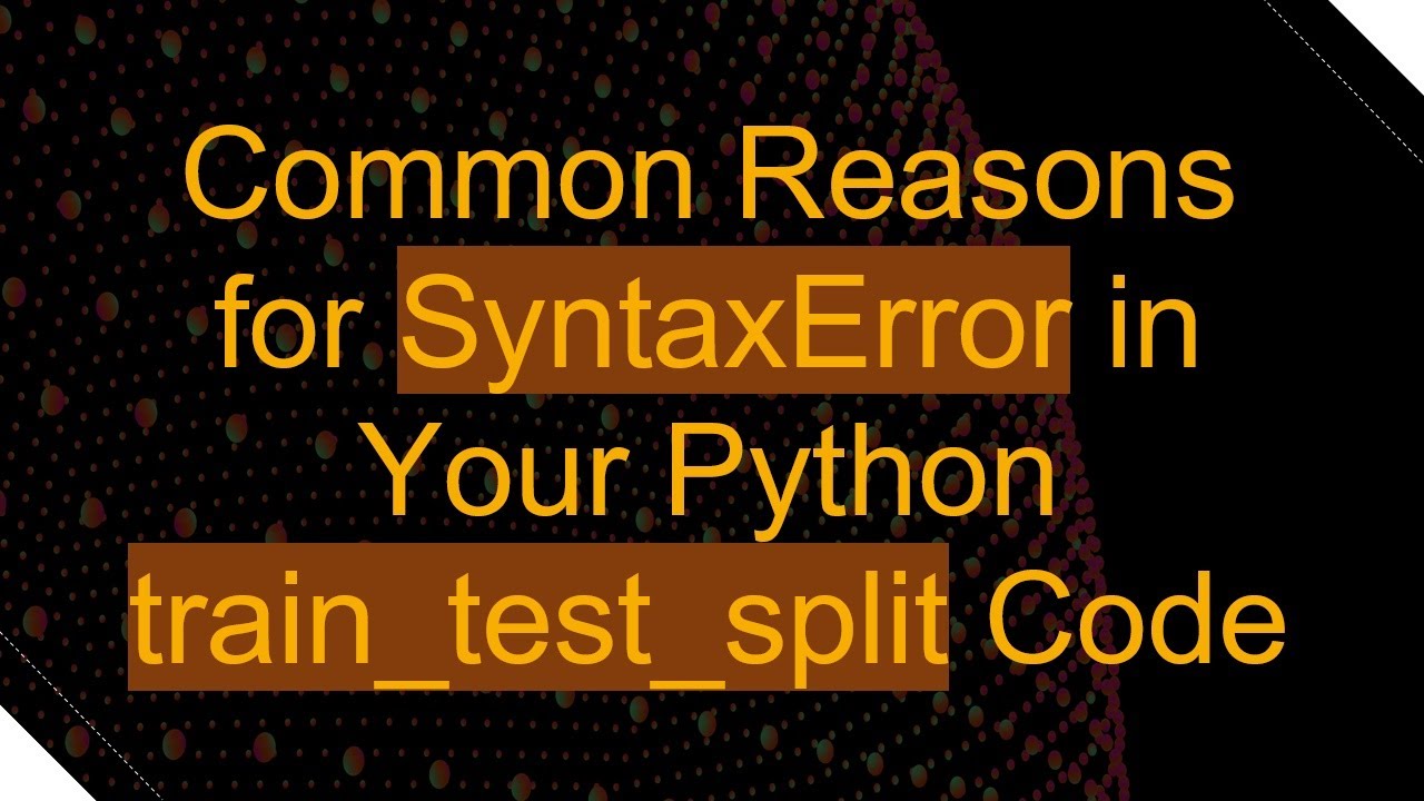 Common Reasons for SyntaxError in Your Python train_test_split Code