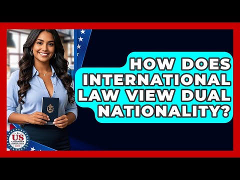 How Does International Law View Dual Nationality? - US Citizenship Immigration Guide